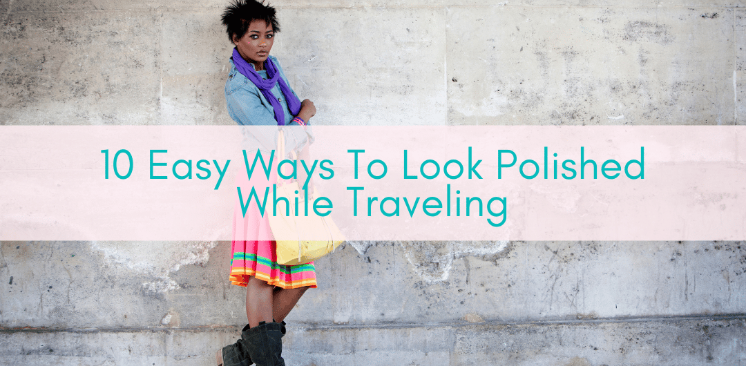 10 Easy Ways To Look Polished While Traveling - Girls Who Travel